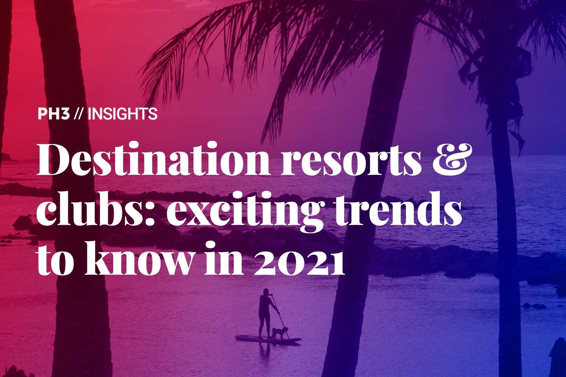 Destination Resorts & Clubs: Exciting Trends To Know in 2021 - PH3 ...