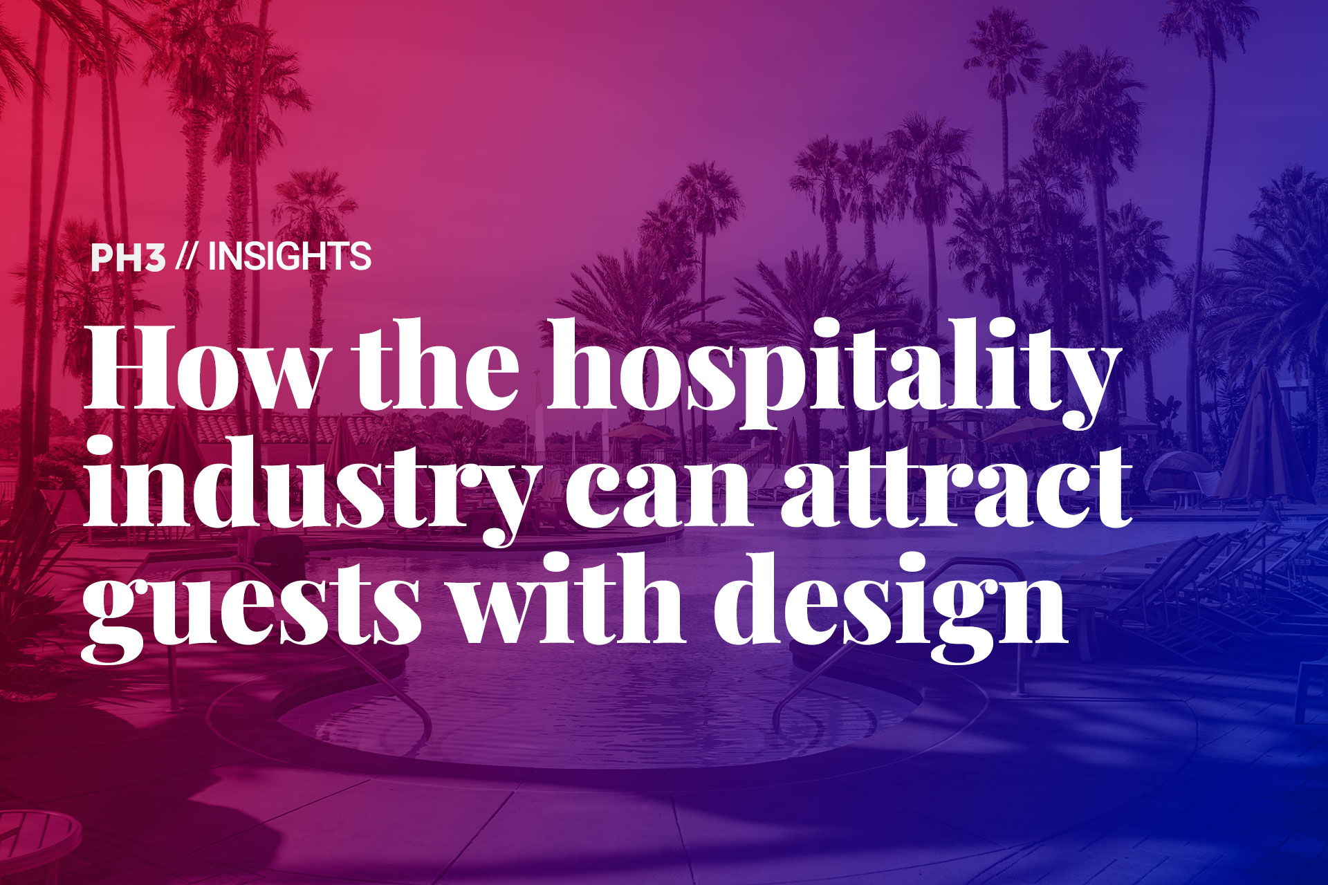 How the Hospitality Industry Can Attract Guests with Design - PH3 ...